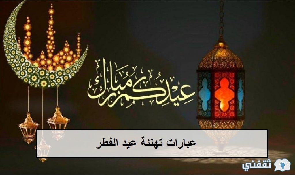 عبارات تهنئة عيد الفطر أجمل وأجدد الرسائل للعيد 2023 ثقفني