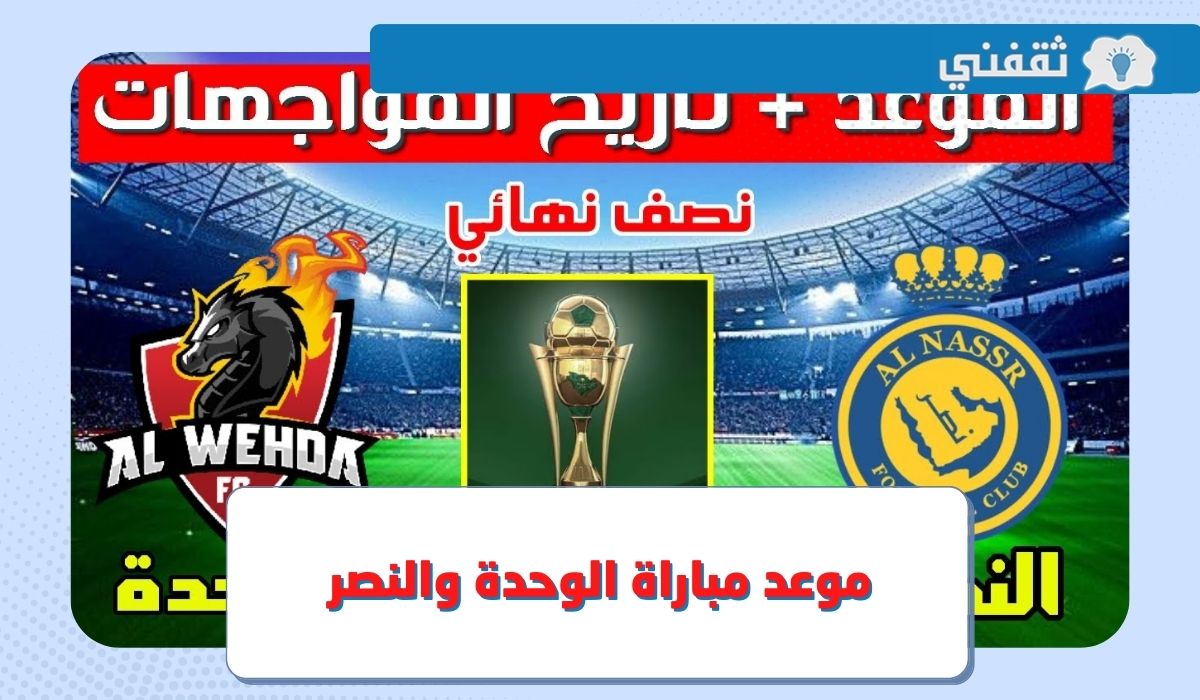 متى وقت مباراة الوحدة والنصر اليوم في نصف نهائي كأس الملك 2023 والقنوات