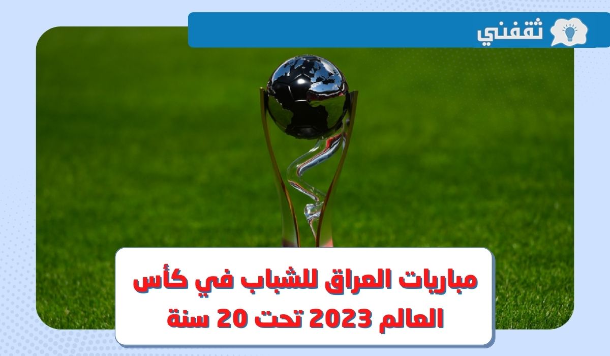هُنا جدول مواعيد مباريات العراق في كأس العالم للشباب 2023 تحت 20