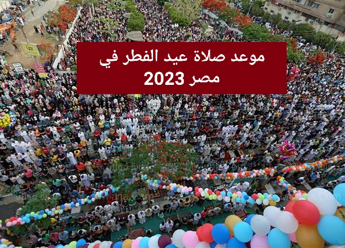 موعد صلاة عيد الفطر المبارك في مدن ومحافظات مصر 2023 ثقفني