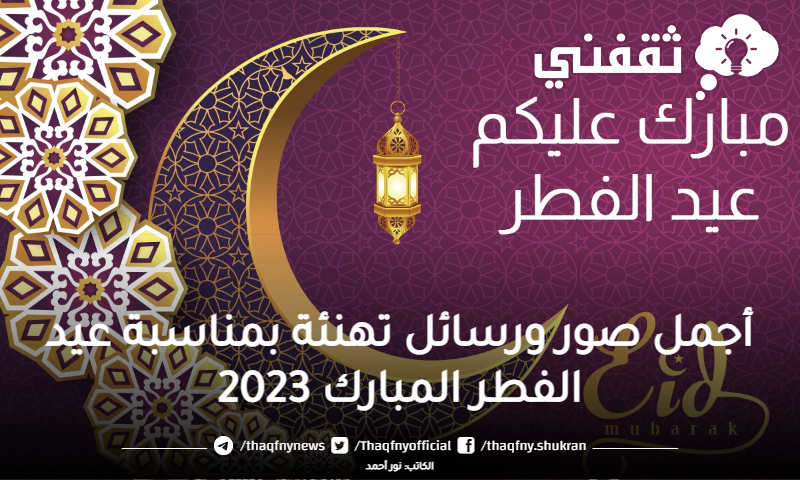 أجمل صور ورسائل تهنئة بمناسبة عيد الفطر المبارك 2023 ثقفني