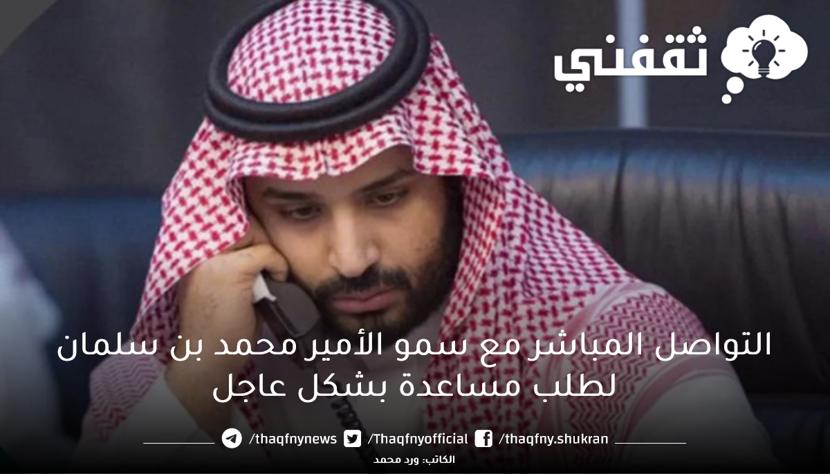 التواصل المباشر مع سمو الأمير محمد بن سلمان لطلب مساعدة بشكل عاجل ثقفني