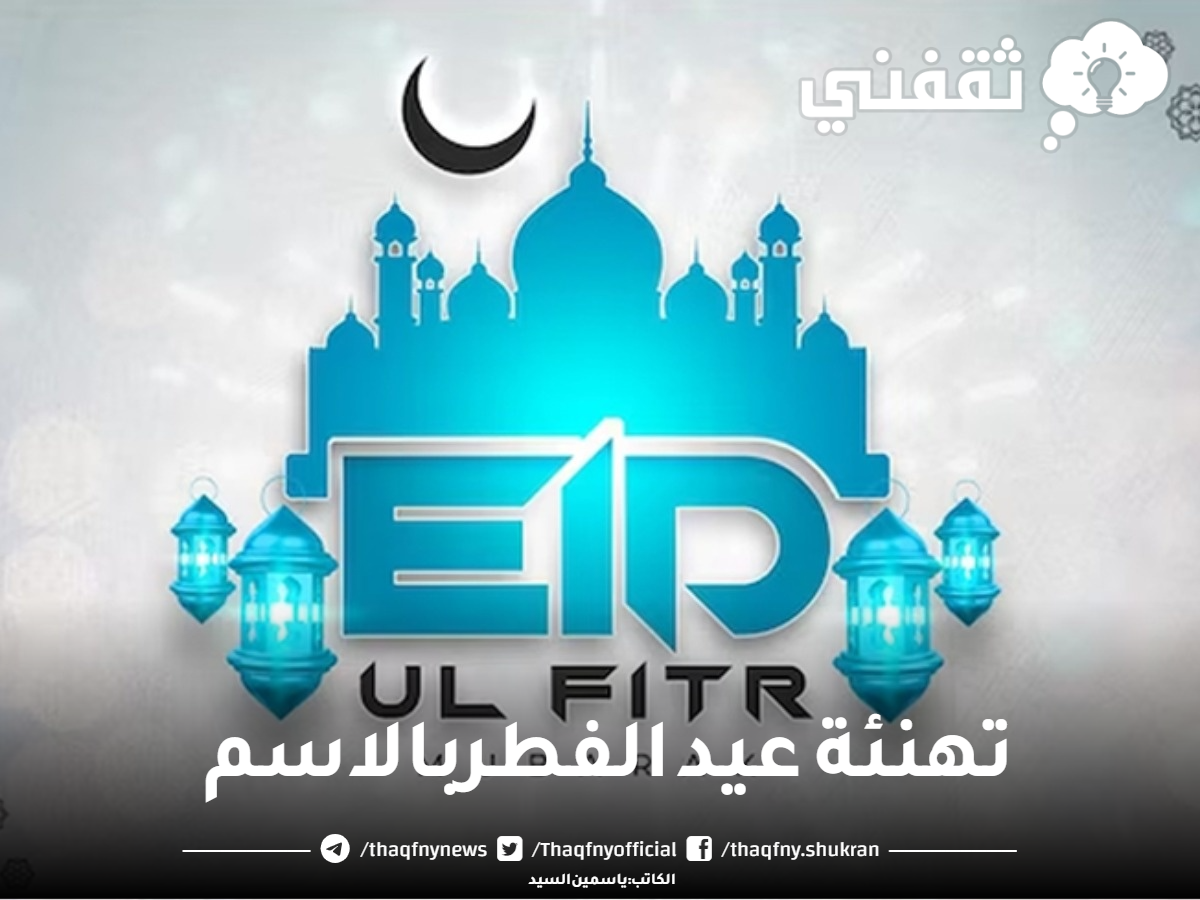 تهنئة عيد الفطر بالاسم أجمل تهاني العيد السعيد للأصدقاء والأحباب ثقفني