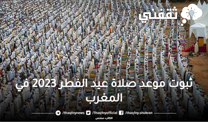 ثبوت موعد صلاة عيد الفطر 2023 في المغرب وتحديد أماكن المصليات بالمدن