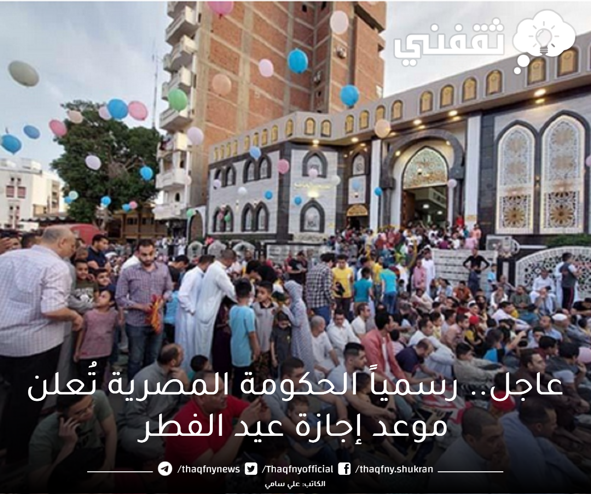 رسمياً الحكومة المصرية تُعلن موعد إجازة عيد الفطر المبارك ثقفني