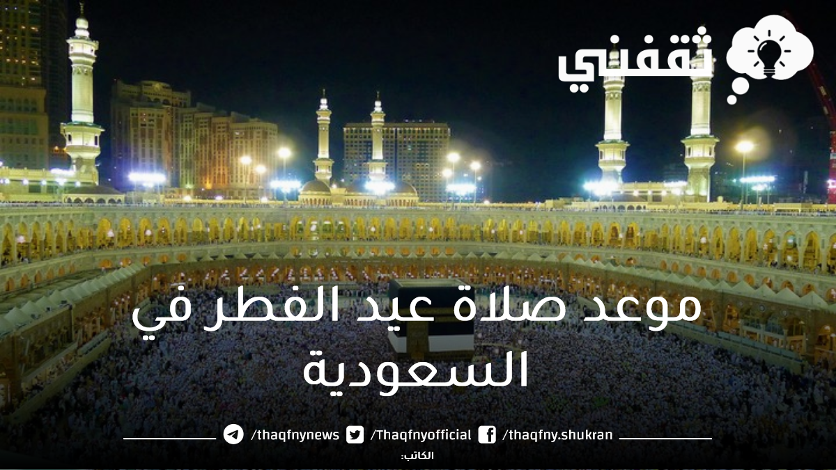 موعد صلاة عيد الفطر في السعودية 1444 وماهي سنن يوم العيد