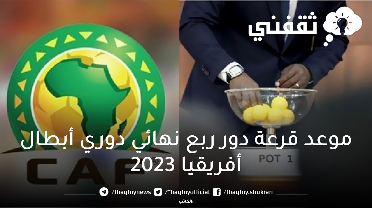 موعد قرعة ربع نهائي دوري أبطال أفريقيا 2023 والقنوات الناقلة لها ثقفني