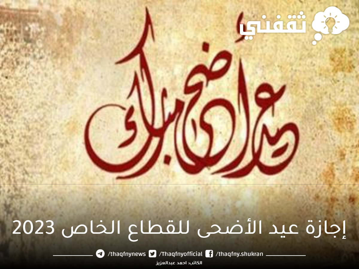 إجازة عيد الأضحى للقطاع الخاص 2023 ثقفني