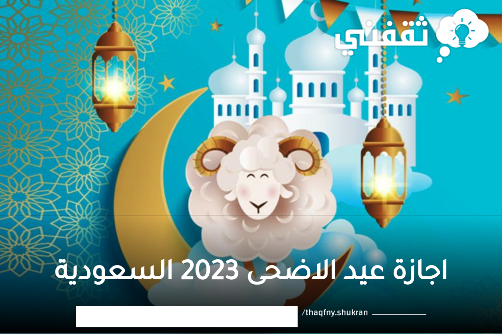 اجازة عيد الاضحى 2023 السعودية في القطاع الحكومي والخاص ثقفني