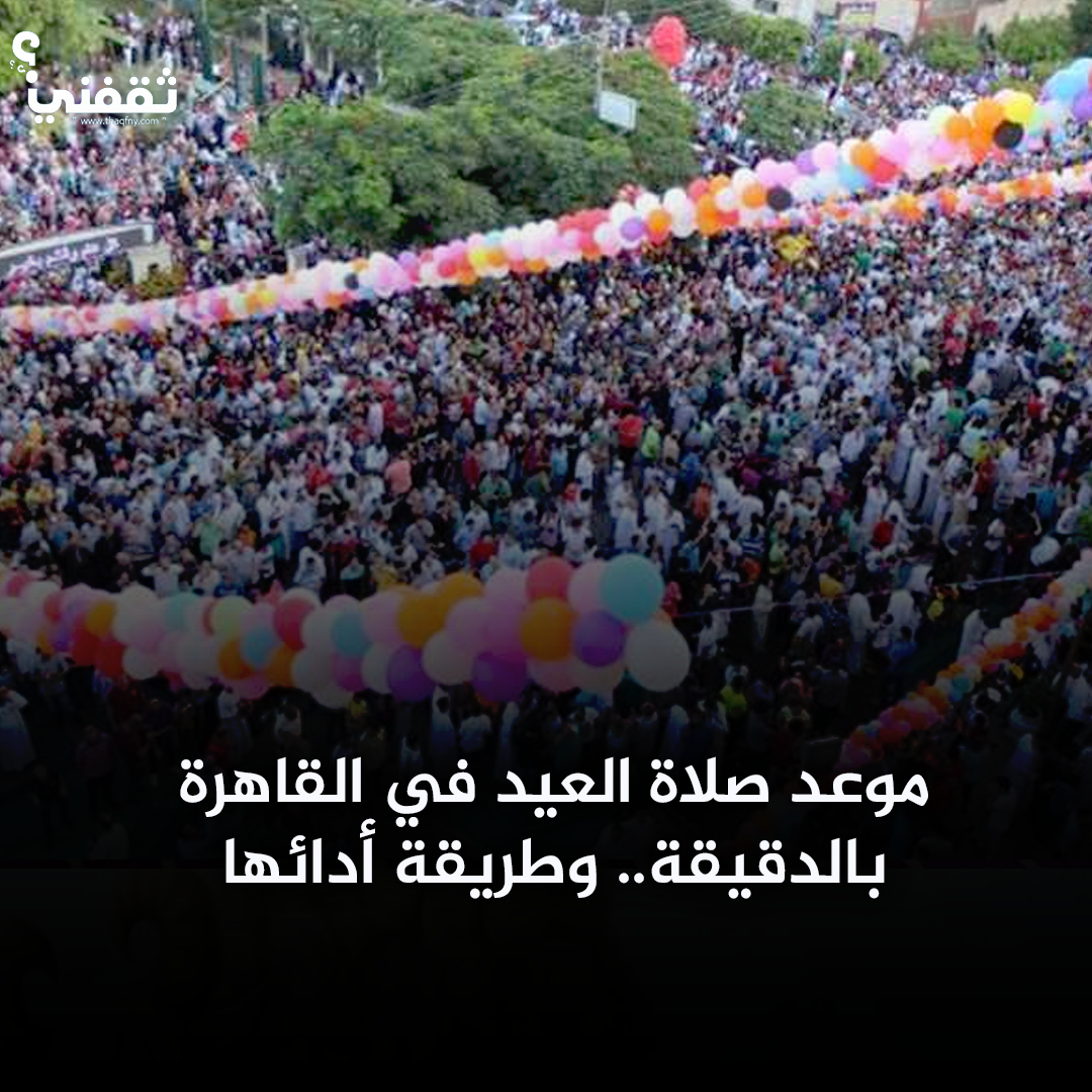 موعد صلاة العيد في القاهرة بالدقيقة وطريقة أدائها ثقفني
