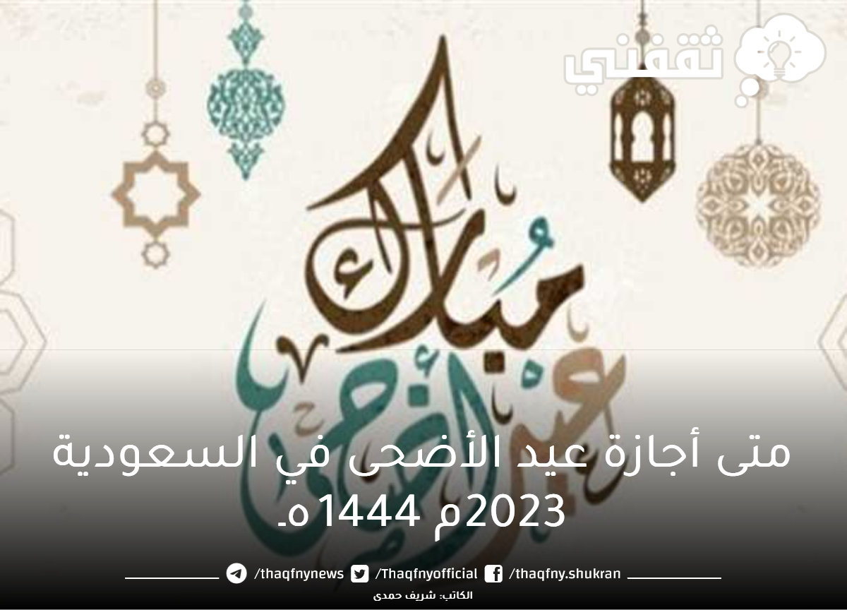 متى أجازة عيد الأضحى في السعودية عام 2023م 1444هـ ثقفني