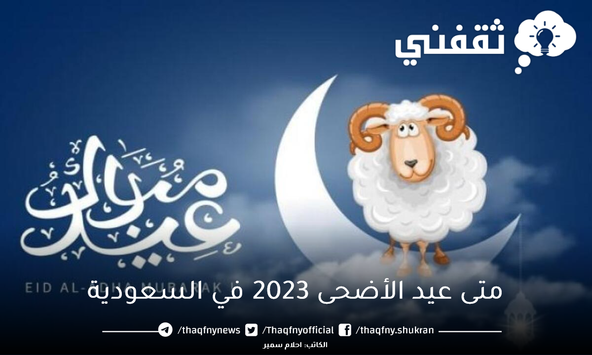 متى عيد الأضحى 2023 في السعودية وموعد الاجازة الرسمية في الحكومة والخاص