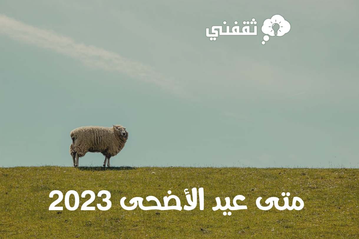 متى عيد الأضحى 2023 بالتاريخ الميلادي والهجري وأهم سنن العيد ثقفني