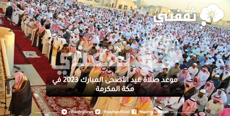 الساعة كام موعد صلاة عيد الأضحى المبارك 2023 في مكة المكرمة مواقيت