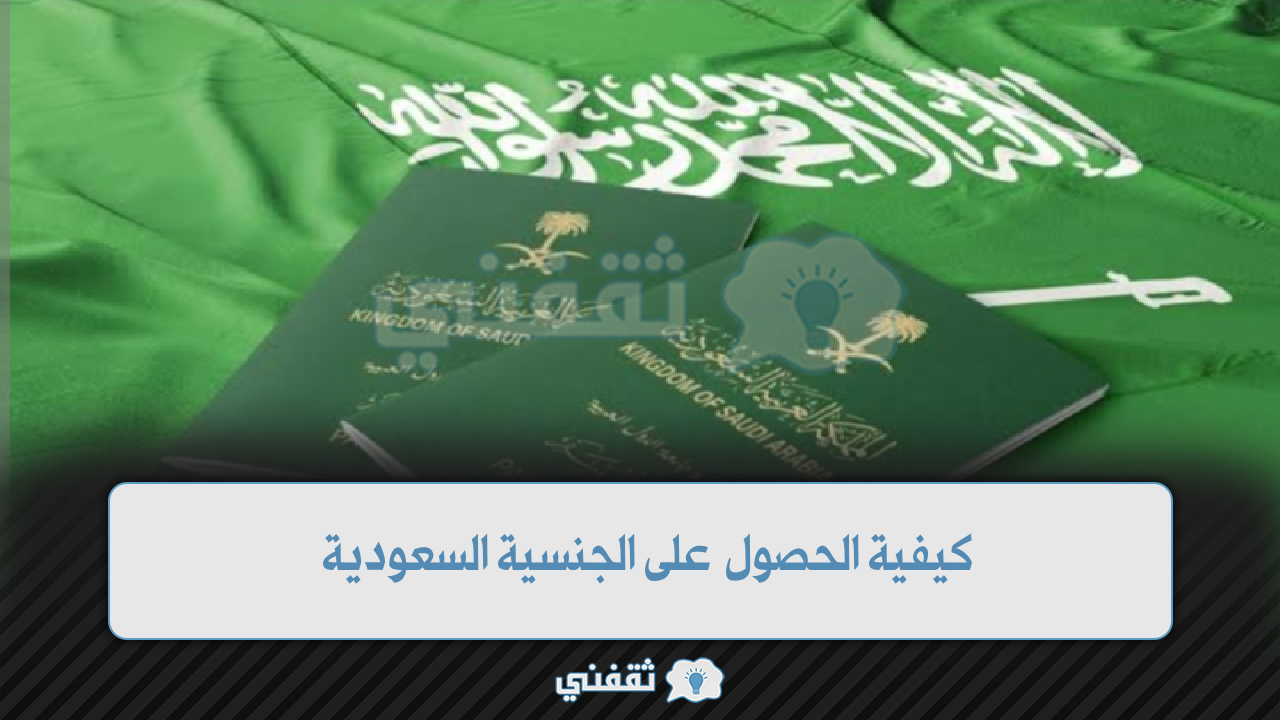 كيفية الحصول على الجنسية السعودية وأبرز الشروط ثقفني